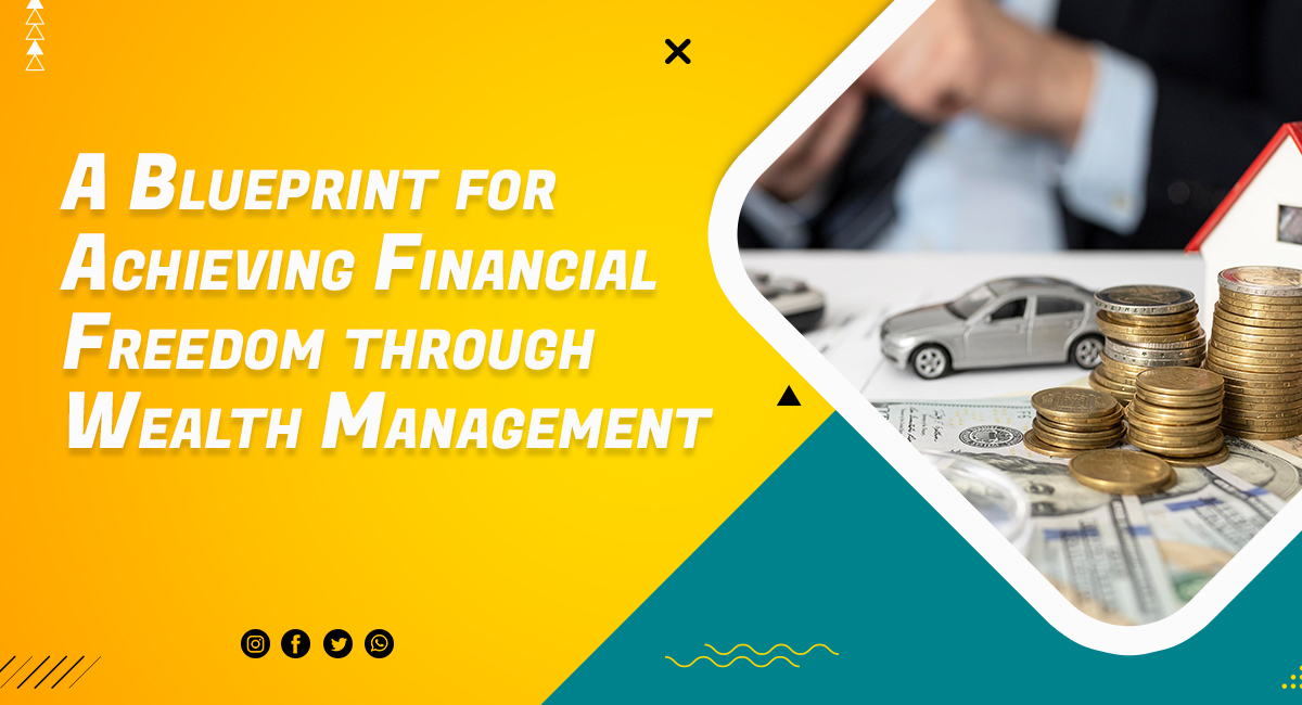 A Blueprint for Achieving Financial Freedom through Wealth Management